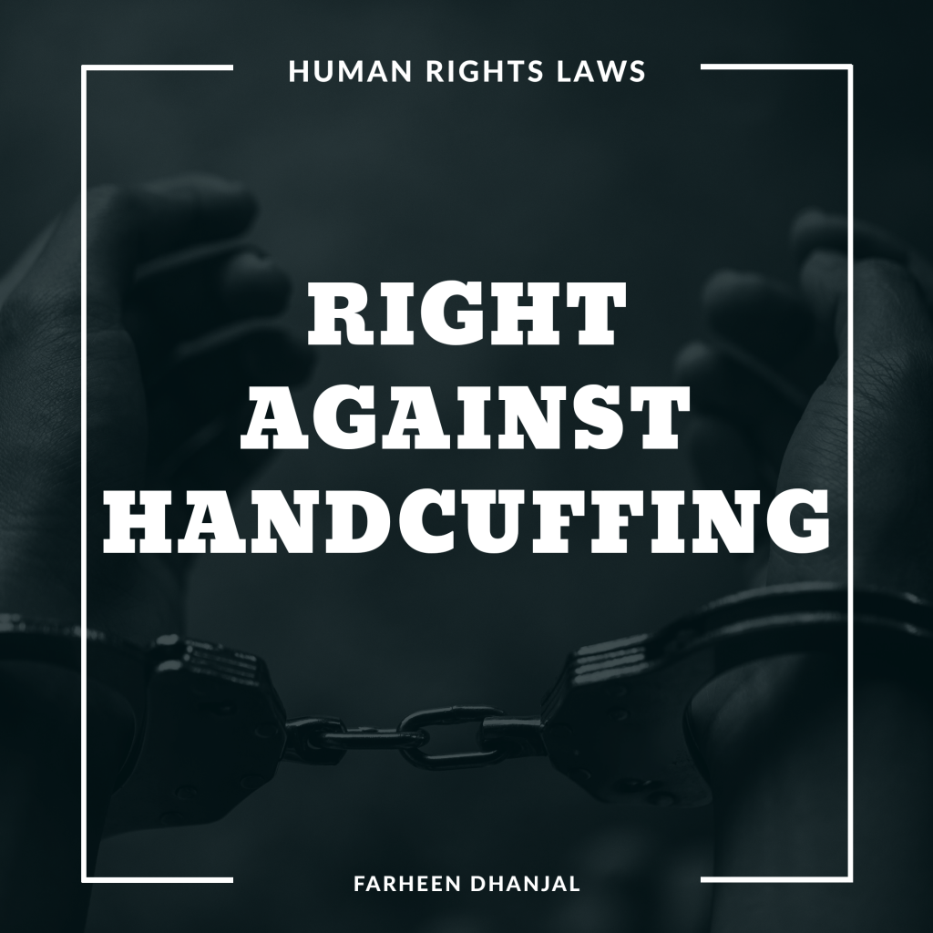 RIGHTS AGAINST HANDCUFFING,Human Rights Laws – Farheen Dhanjal